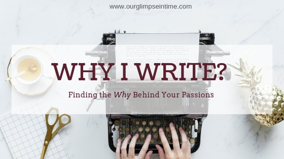 Why I Write? – Finding the Why Behind your Passions – Our Glimpse In Time